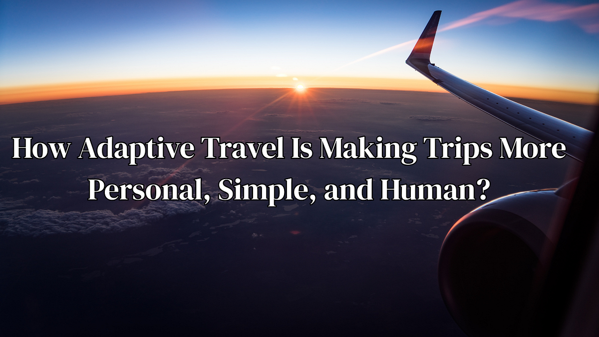 How Adaptive Travel Is Making Trips More Personal, Simple, and Human ...