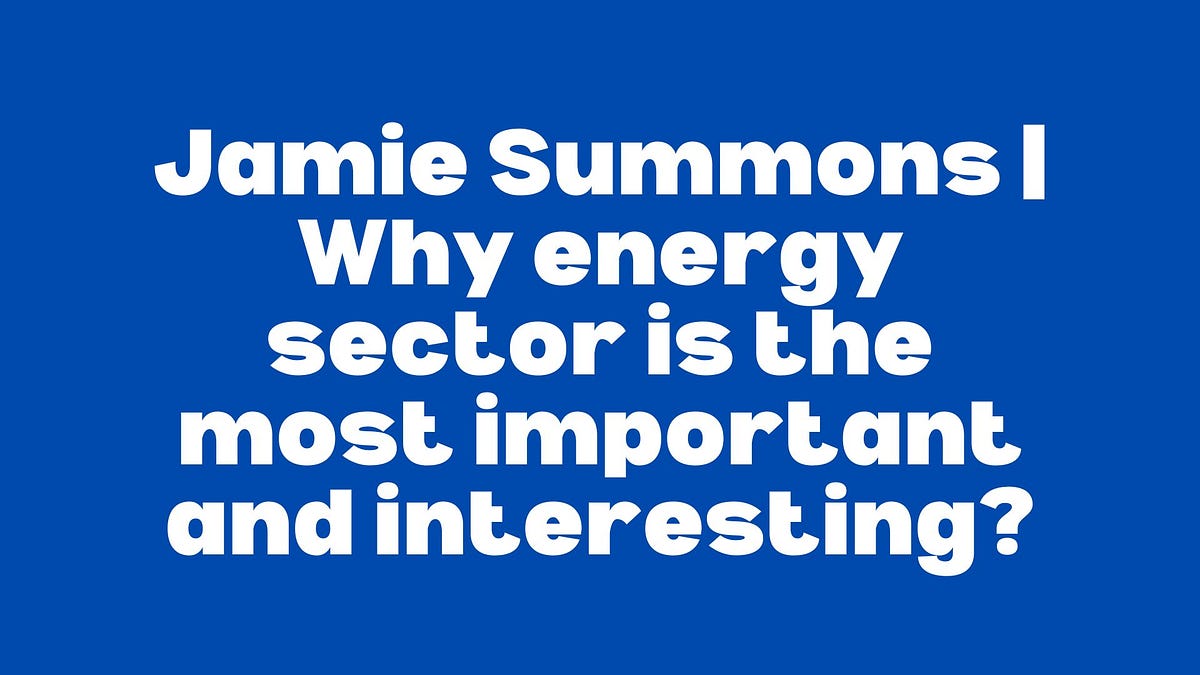 Jamie Summons | Why Energy Sector is the Most Important and Inter ...