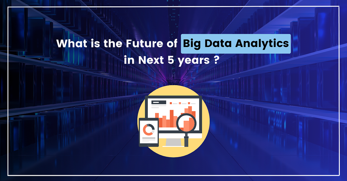 What is the Future of Big Data Analytics in Next 5 years? | by ...