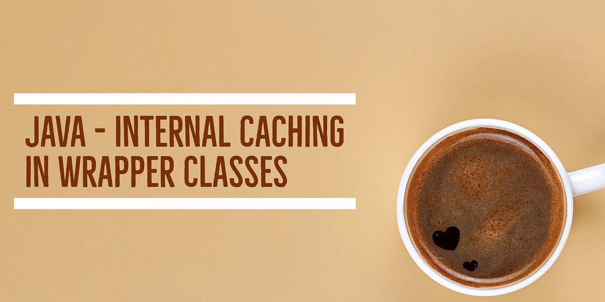 You should be aware of Java Internal Caching in Wrapper Classes | by Majbah uddin | Medium