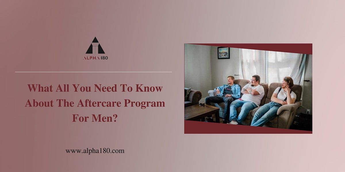 What All You Need To Know About The Aftercare Program For Men? | by Alpha 180 | Medium