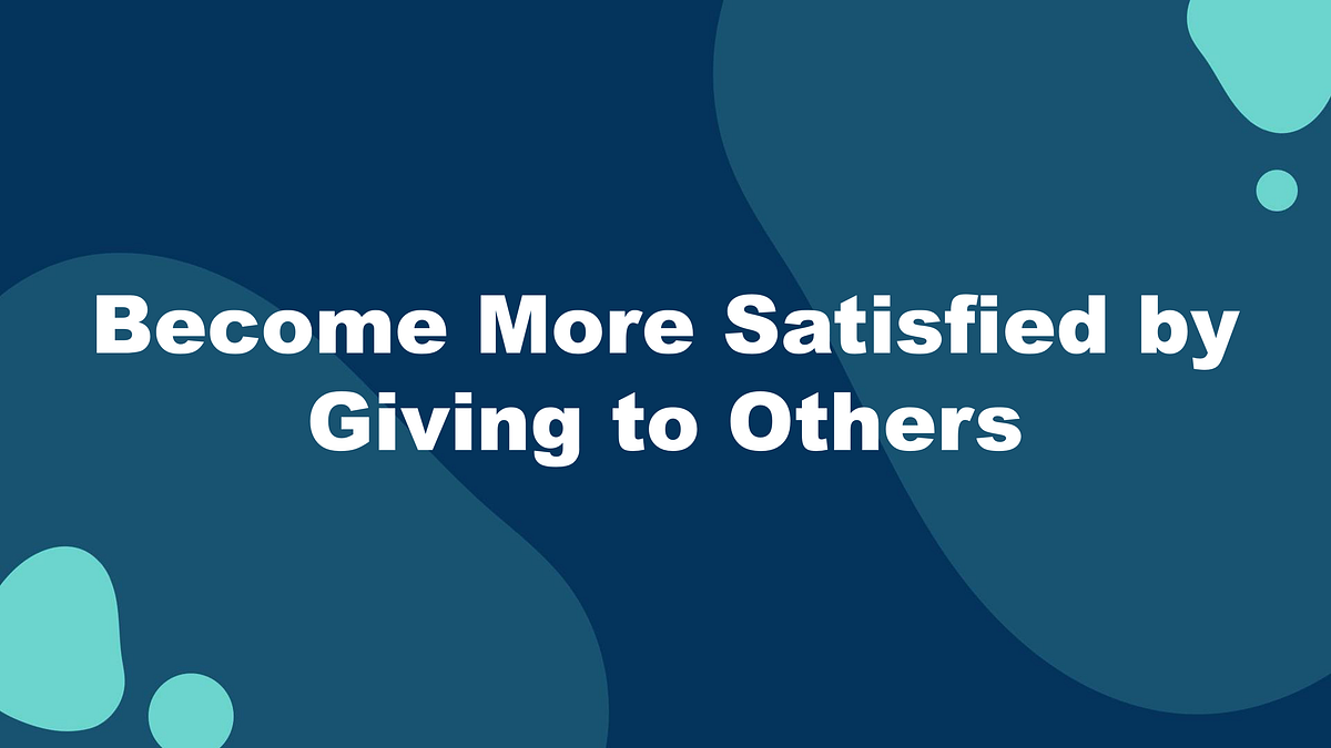 Become More Satisfied by Giving. Article 1 in Contentment Series | by ...