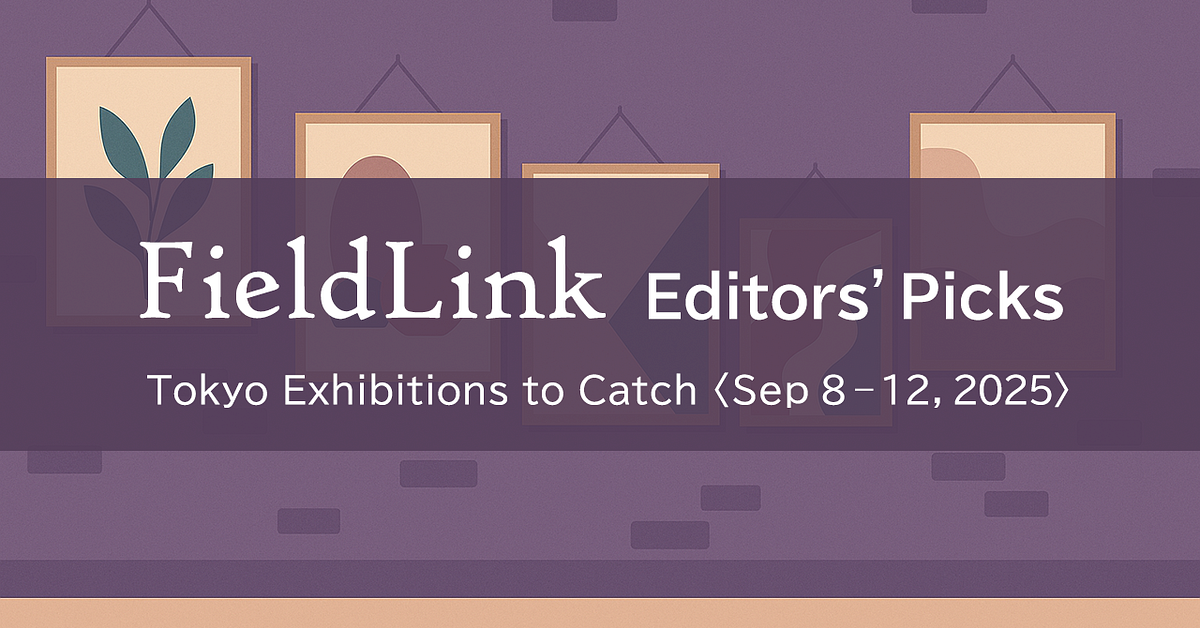 FieldLink Editors’ Picks: Tokyo Exhibitions to Catch (Sep 8–12, 2025 ...