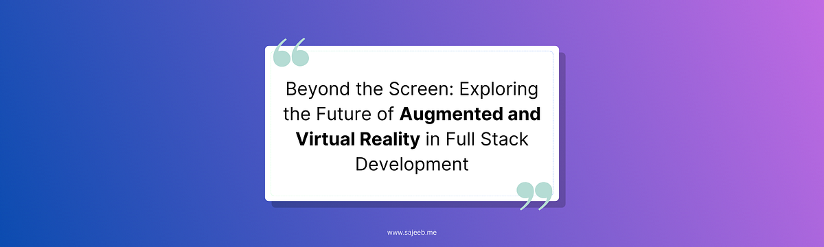 Beyond the Screen: Exploring the Future of Augmented and Virtual Reality in Full Stack ...