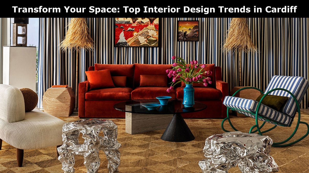 Transform Your Space: Top Interior Design Trends in Cardiff | by ...