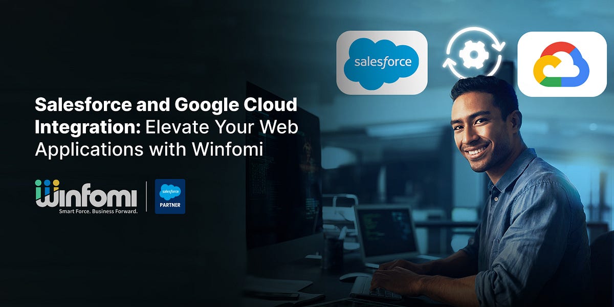 Salesforce and Google Cloud Integration: Boost Your Web Applications with Winfomi | by Winfomi ...