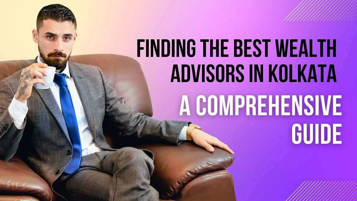 Finding the Best Wealth Advisors in Kolkata: A Comprehensive Guide | by Insurabox | Jul, 2024 ...