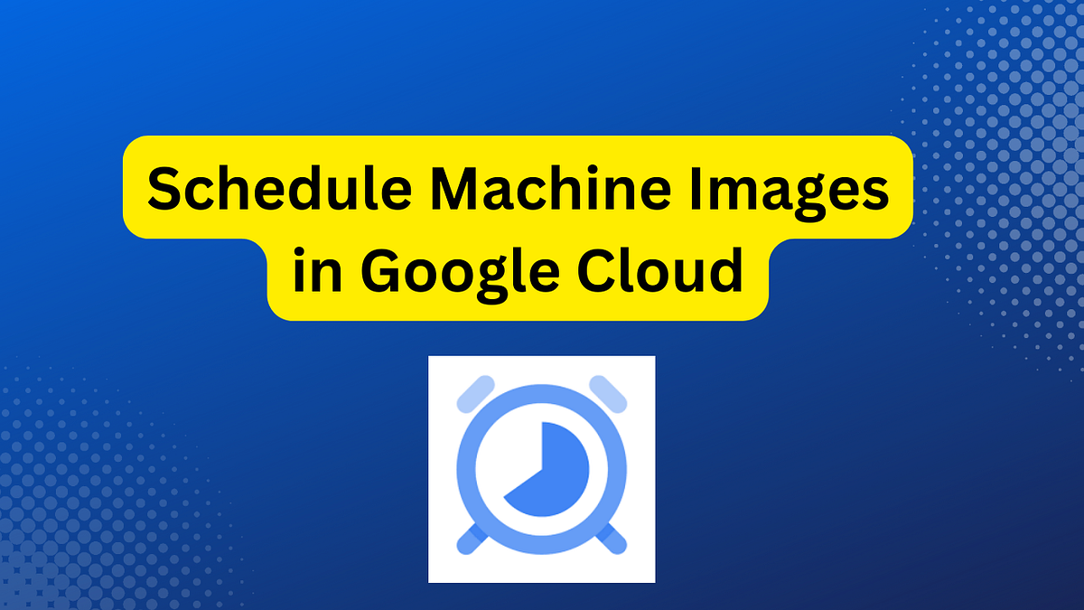 Schedule Machine Images: Backup and DR solution for Google Compute VM Instances | by Vishal ...