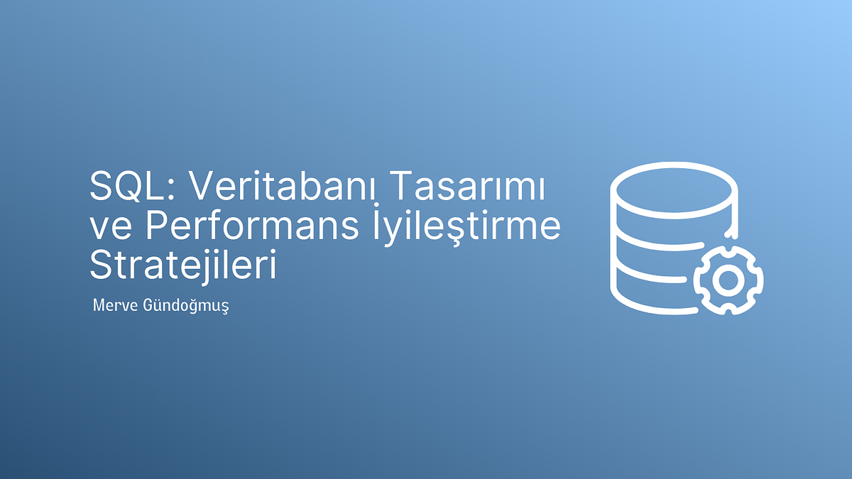 SQL: Veritabanı Tasarımı ve Performans İyileştirme Stratejileri | by Merve Gündoğmuş | Medium