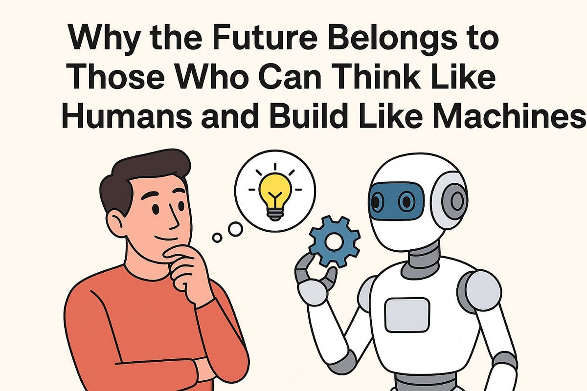 Why the Future Belongs to Those Who Can Think Like Humans and Build ...