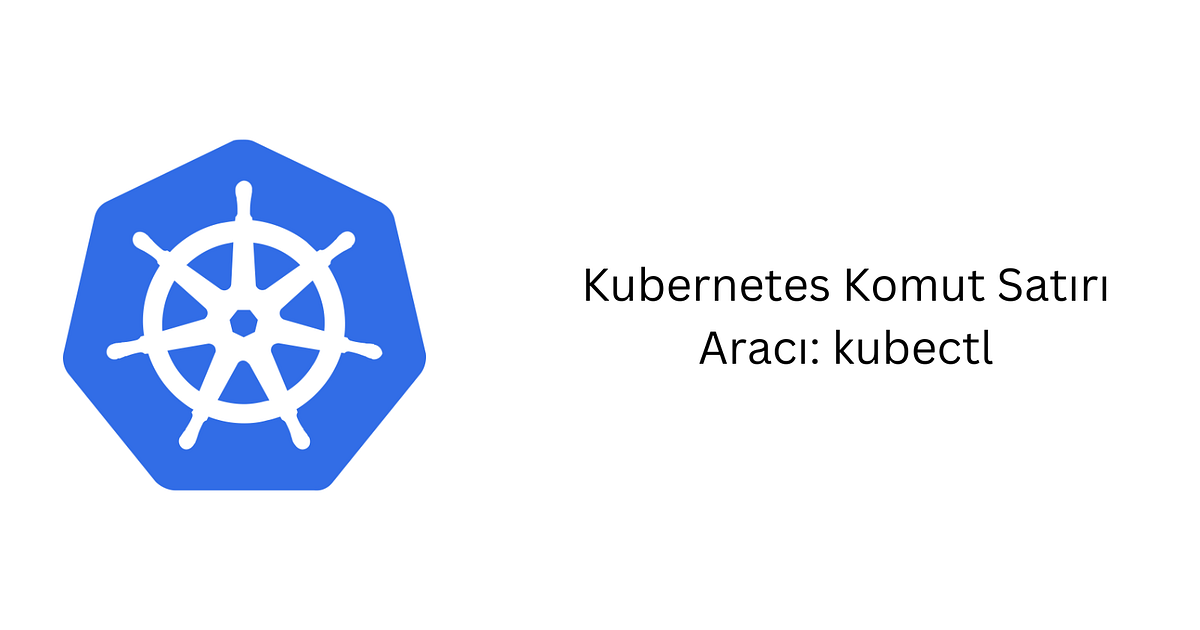 Kubernetes Komut Satırı Aracı: kubectl | by Serhat Levent Yavas | Medium