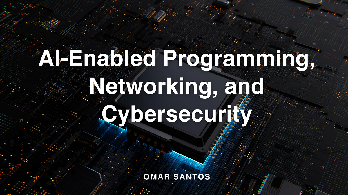 AI-Enabled Programming, Networking, and Cybersecurity Course | by Omar Santos | Medium