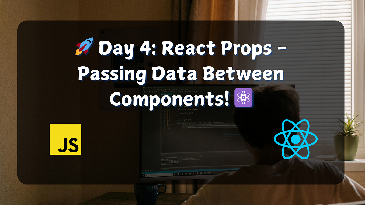 🚀 Day 4: React Props — Passing Data Between Components! ⚛️ | by Prakash | Medium