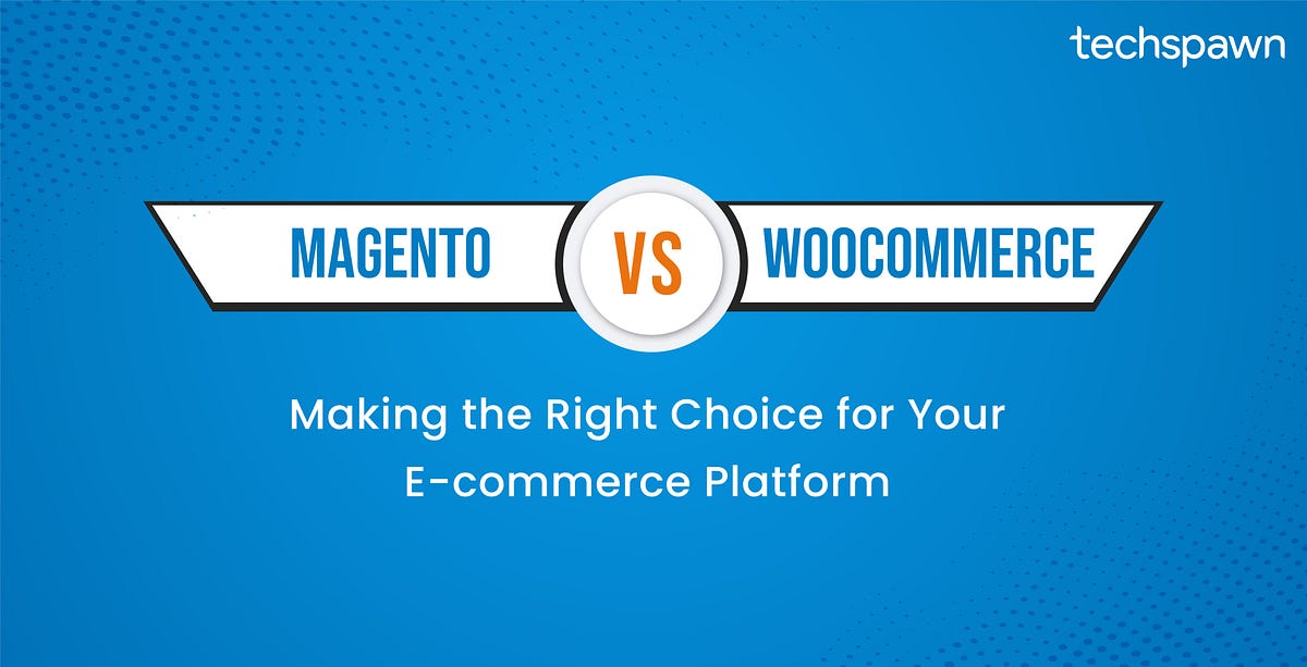 Magento Vs Woocommerce Making The Right Choice For Your E Commerce Platform By Techspawn