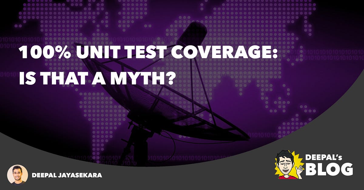 100% Unit Test Coverage — Is that a Myth? | by Deepal Jayasekara ...