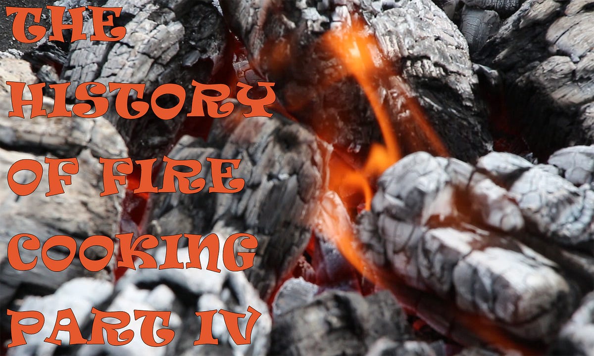 THE HISTORY OF FIRE COOKING PART IV | by Smokinlicious | Cooking with ...