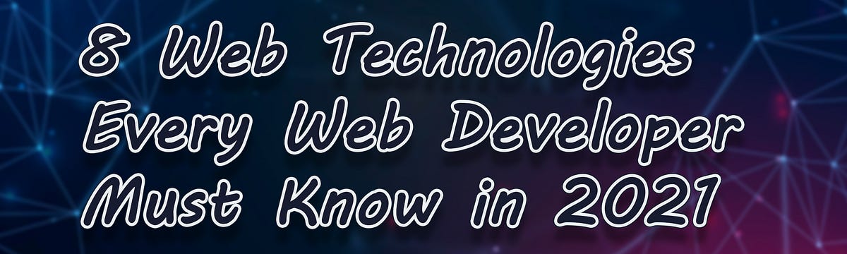 8 Web Technologies Every Web Developer Must Know in 2021 | by The ...