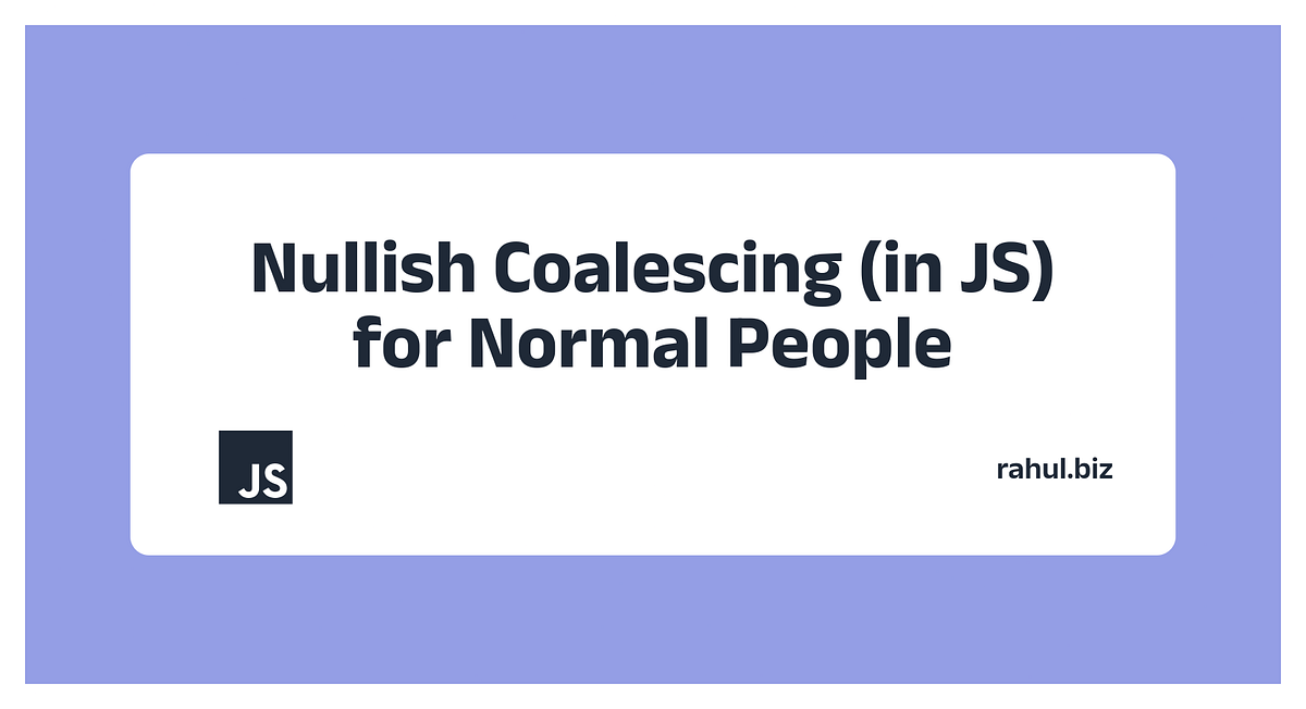 Nullish Coalescing (in JS) for Normal People | by Rahul (learnn.cc) | Dev Genius