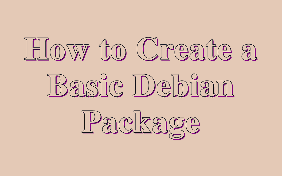 How To Create a Basic Debian Package | by Shinichi Okada | Better ...