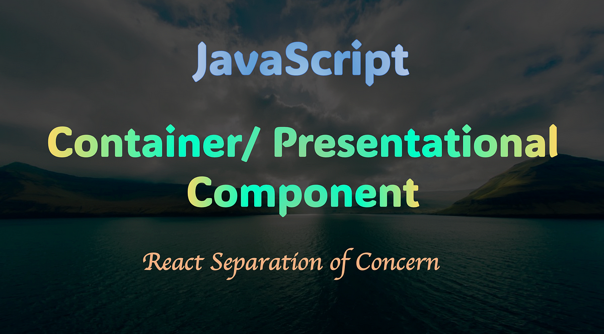 Javascript Container Presentational Pattern React Separation Of Concern By Anisur Rahman