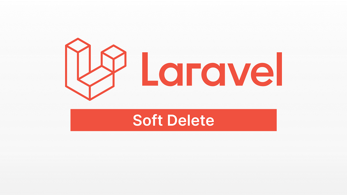 Laravel Soft Delete: Cara Mudah dan Aman Mengelola Data Tanpa Risiko Kehilangan Permanen! | by ...