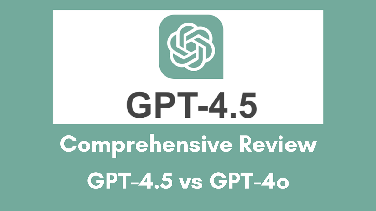 Comprehensive GPT-4.5 Review and Side-by-Side Comparison with GPT-4o ...