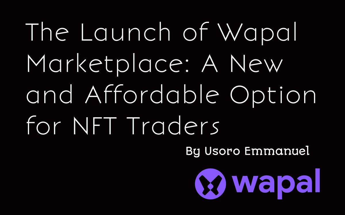 The Launch of Wapal Marketplace: A New and Affordable Option for NFT ...