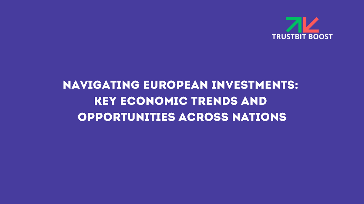 Navigating European Investments: Key Economic Trends and Opportunities ...