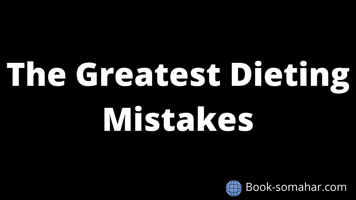The Greatest Dieting Mistakes. When it comes to dieting there are many ...