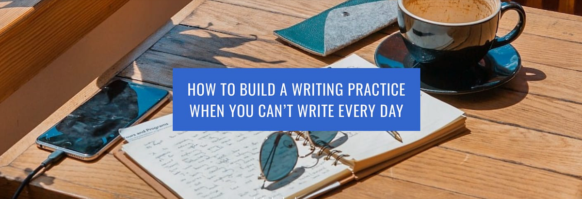How to build a writing practice when you can’t write every day | by ...