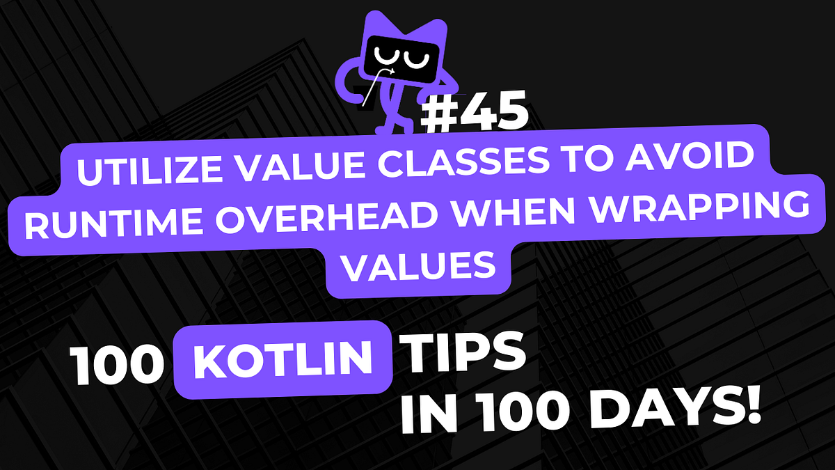 Kotlin Tip #45: Utilize value classes to avoid runtime overhead when wrapping values — 100 ...