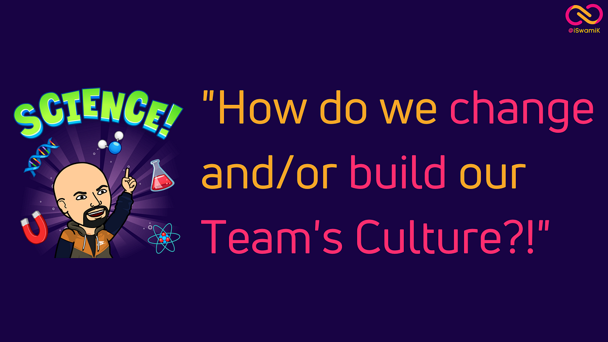 How do we change and/or build our Team’s Culture?! | by Swami K | Medium
