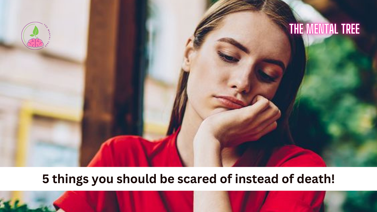 5 things you should be afraid of instead of “death”! | by The Mental ...