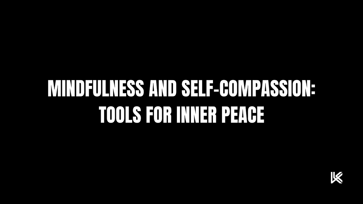 Mindfulness and Self-Compassion: Tools for Inner Peace | by IAMKAEVZ ...