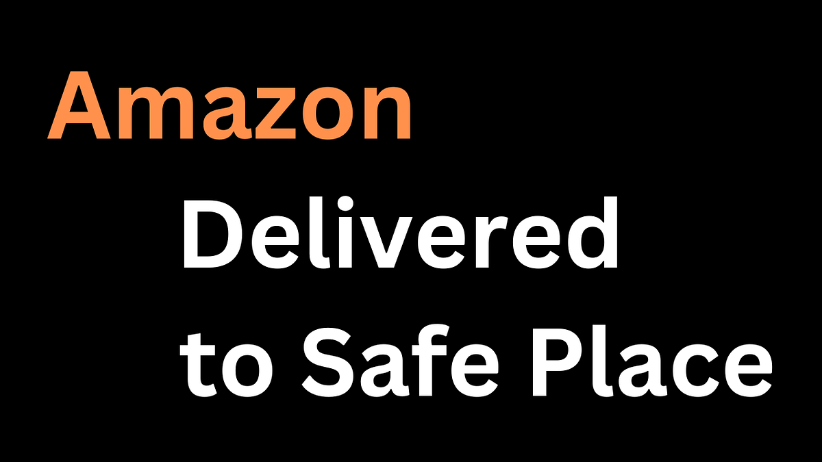 Amazon Delivered to Safe Place: Understanding the Meaning and What to ...