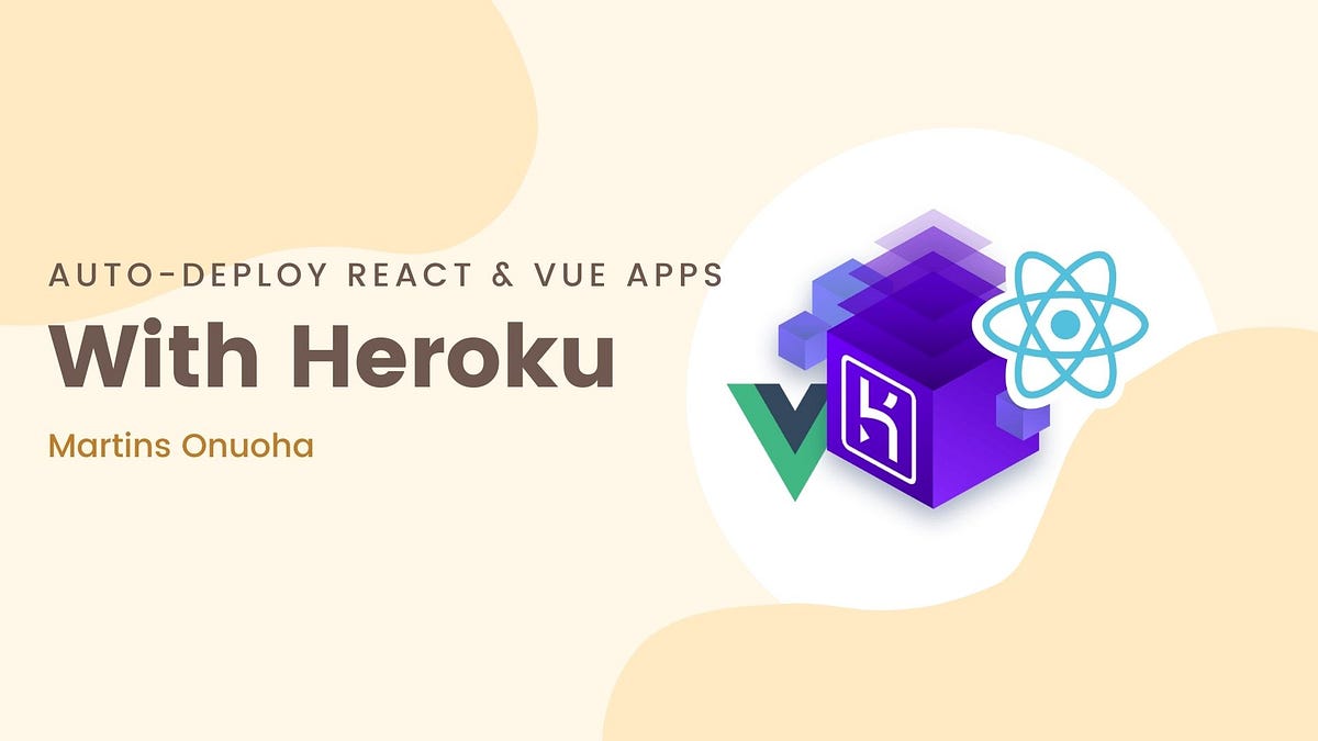 Auto-Deploy React & Vue Apps with Heroku | by Victor Onuoha Martins ...
