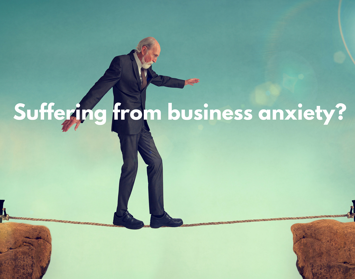 Suffering From Business Anxiety? Here Are 6 Solutions You Should Live ...