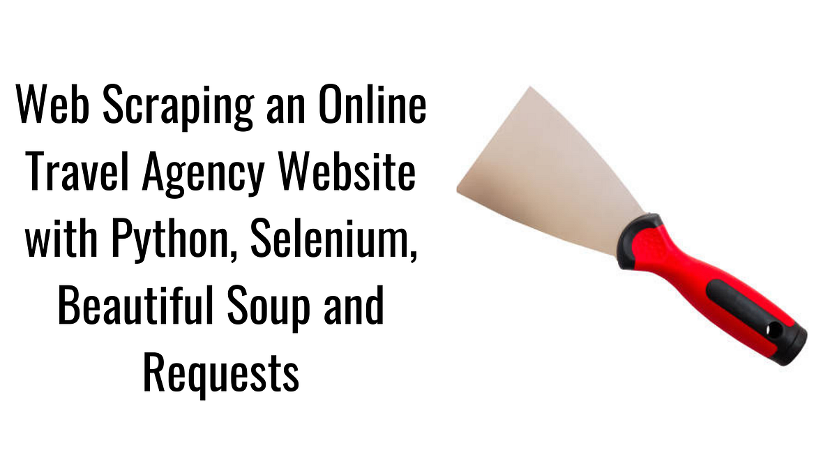 Web Scraping an Online Travel Agency Website with Python, Selenium, Beautiful Soup, and Requests ...