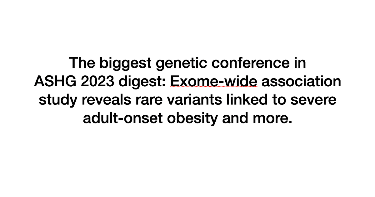 The biggest genetic conference in ASHG 2023 digest: Exome-wide association study reveals rare ...
