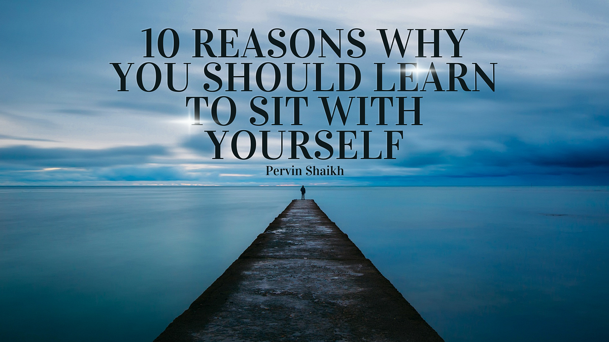 10 Reasons Why You Should Learn To Sit With Yourself | by Pervin Shaikh ...