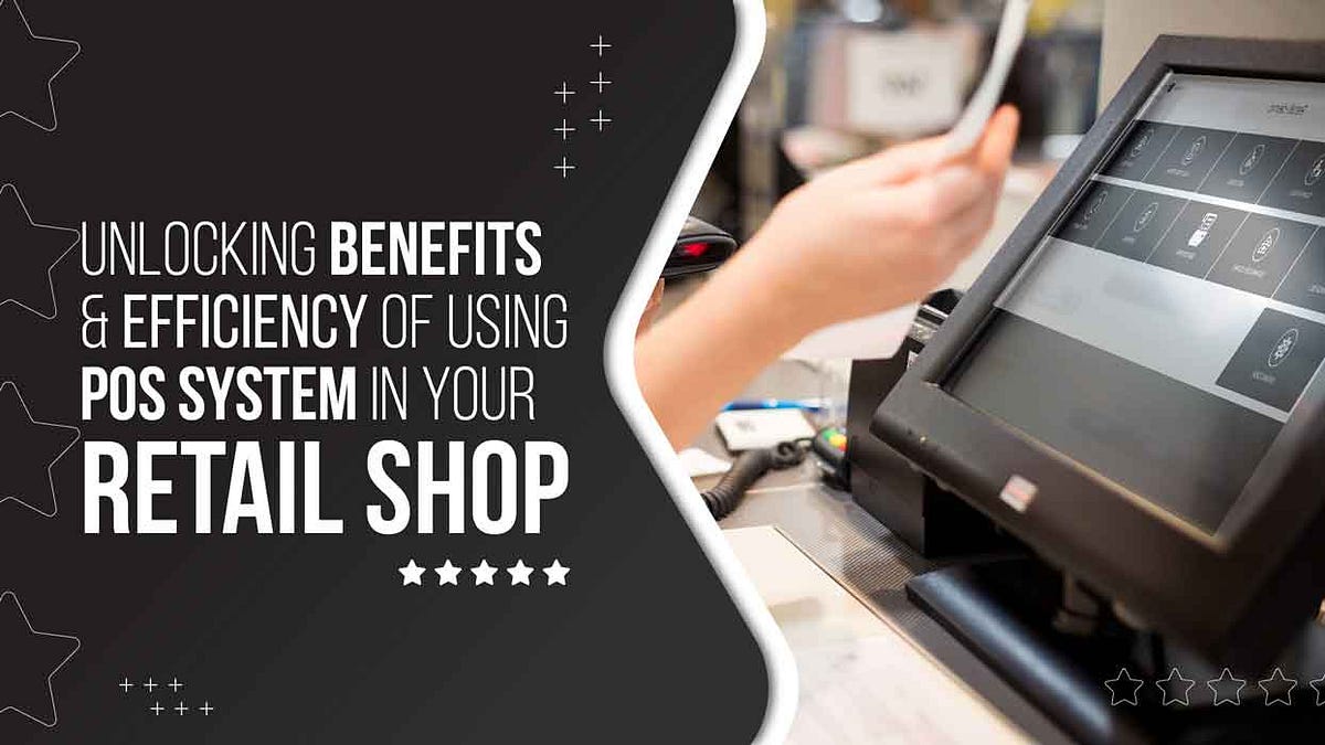 UNLOCKING BENEFITS AND EFFICIENCY OF USING POS SYSTEM IN YOUR RETAIL ...