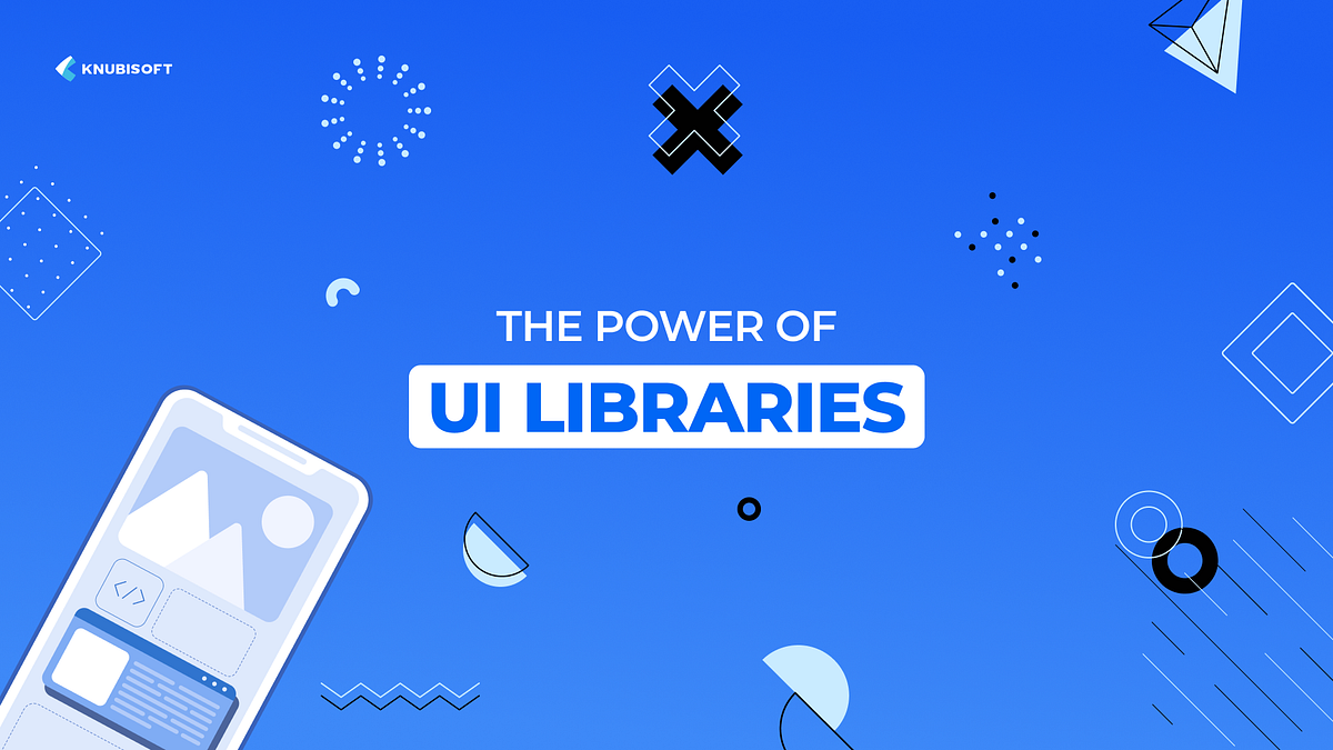 The Power of UI Libraries: Building Interfaces Smarter, Not Harder | by KnubiSoft | Jul, 2025 ...