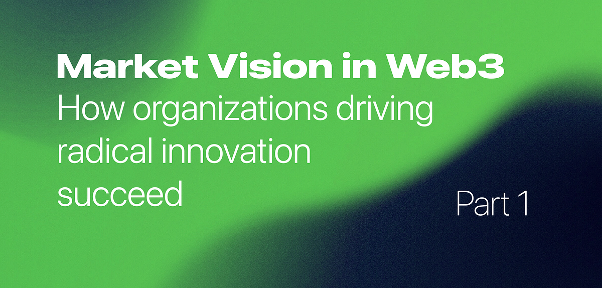 Market Vision in Web3: How Organizations Driving Radical Innovation ...