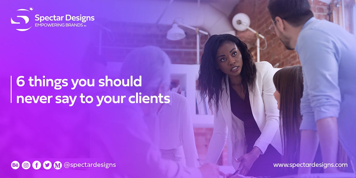 6 THINGS YOU SHOULD NEVER SAY TO YOUR CLIENTS | by Spectardesigns | Medium