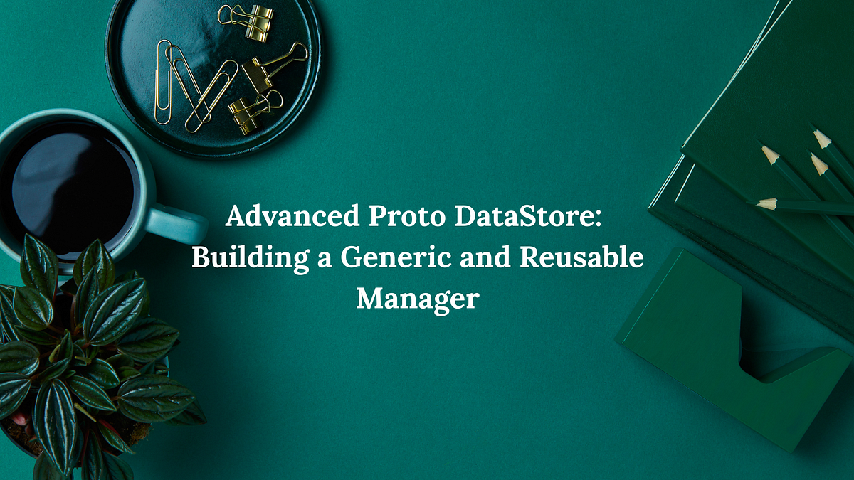 Advanced Proto DataStore: Building a Generic and Reusable Manager | by ...
