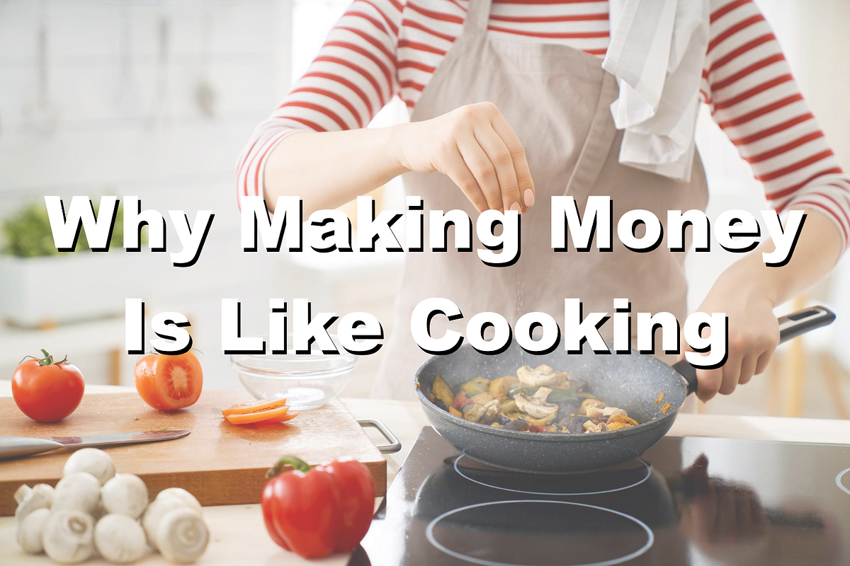 Why Making Money Is Like Cooking. I want to start by sharing this… | by ...