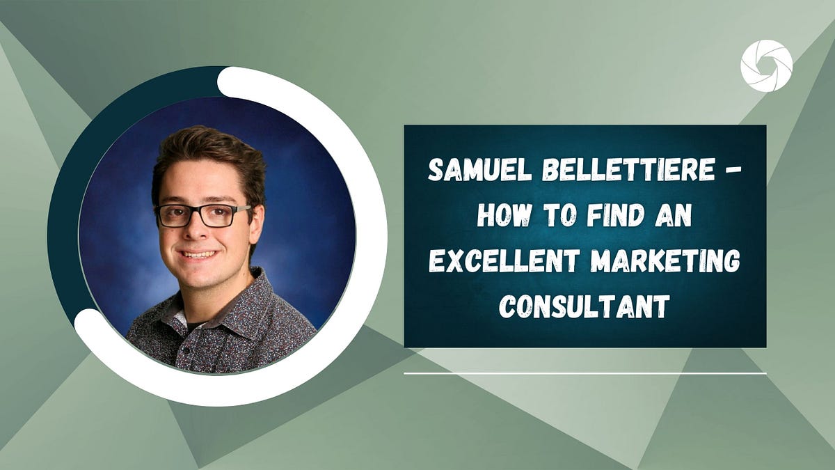 Samuel Bellettiere — How to Find an Excellent Marketing Consultant | by ...