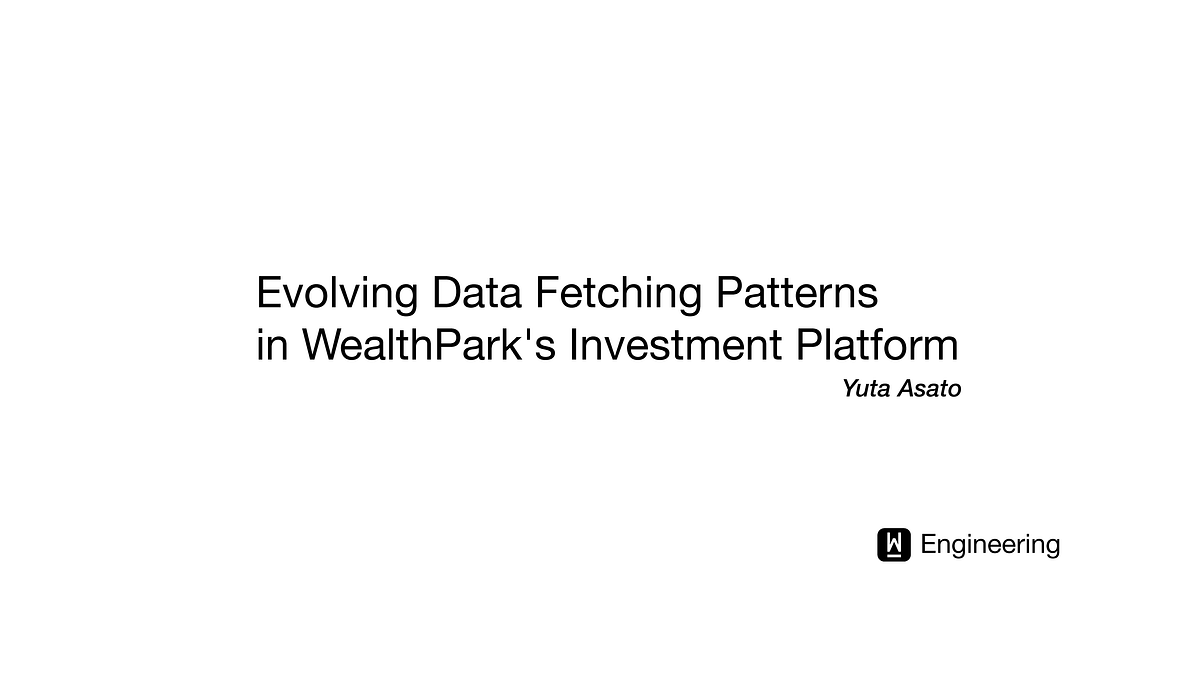 Evolving Data Fetching Patterns in WealthPark’s Investment Platform | by Yuta Asato | WealthPark ...