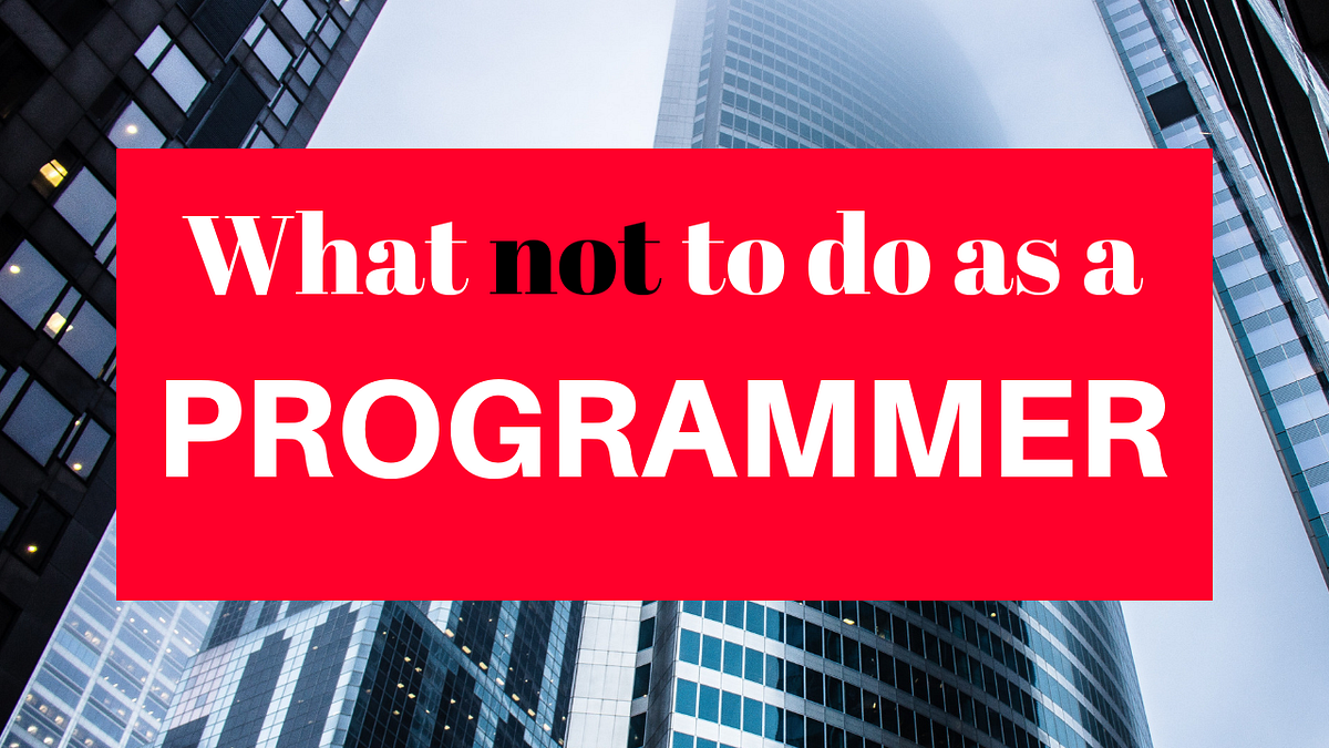 What not to do as a Programmer. Programmers, like anyone in this world ...