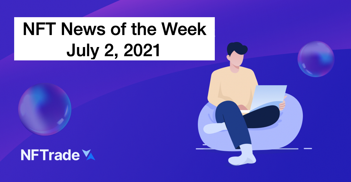 NFT News of the Week — July 2, 2021 | by NFTrade | Medium